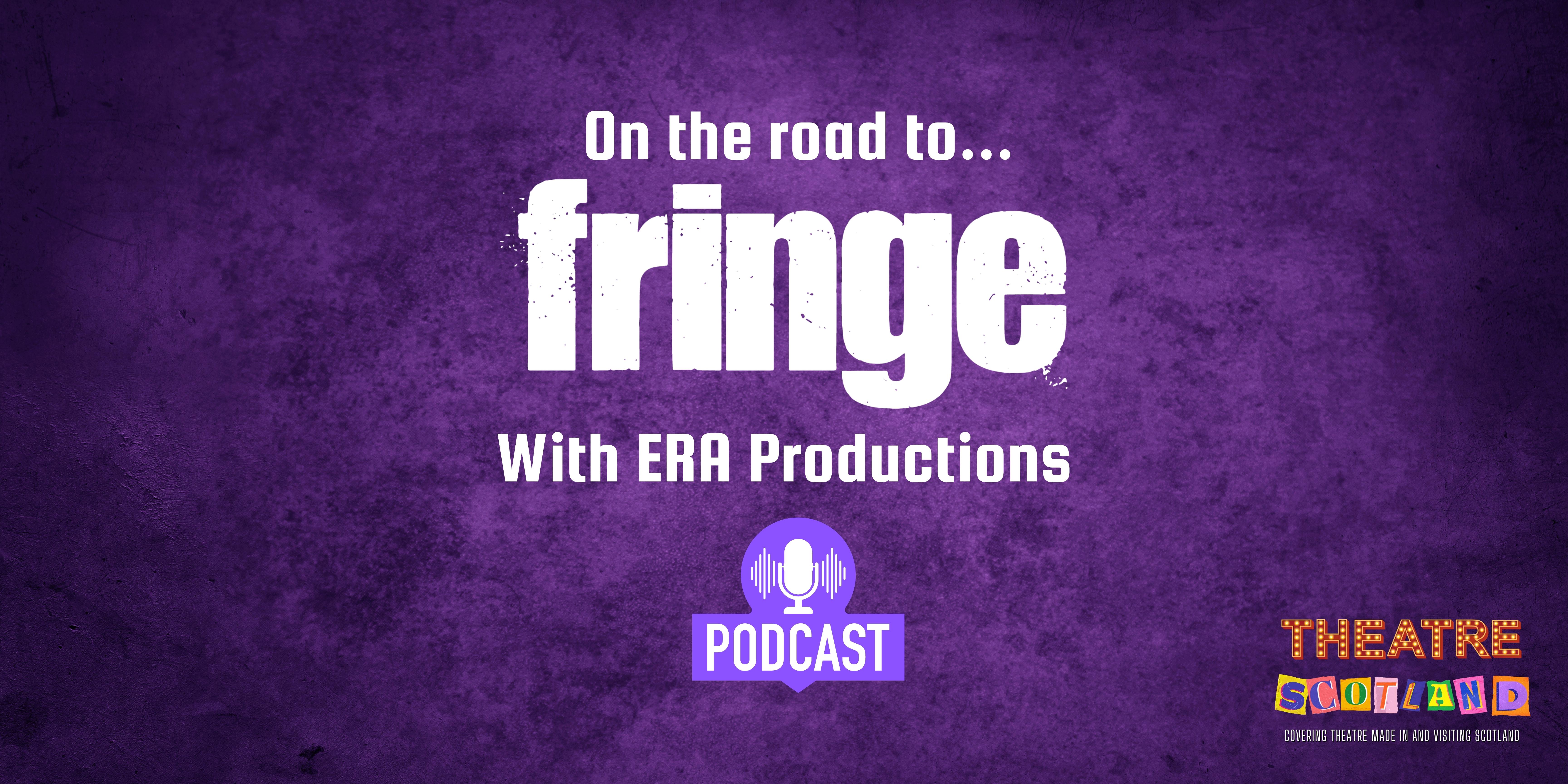 On The Road To Fringe with ERA Productions | Theatre Scotland Podcast ...